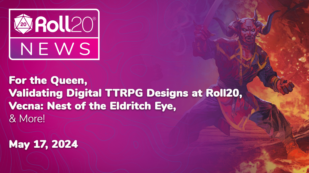Newsletter: May 17, 2024 | Roll20 Newsletter: For the Queen, Validating ...